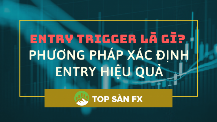 Cách tìm Entry Trigger chuẩn để tăng thành công giao dịch